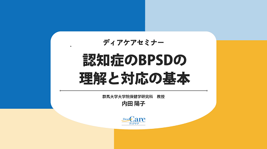 【公開終了】認知症のBPSDの理解と対応の基本（ディアケアセミナー）｜認知症ケア